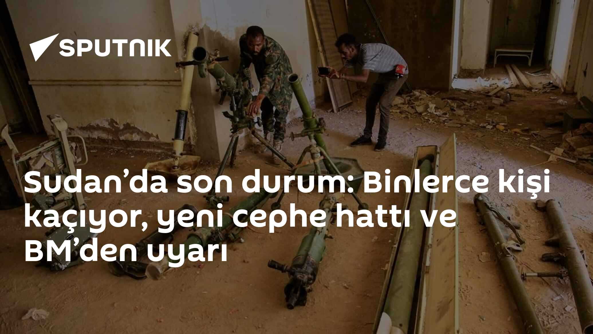 SUDAN'DA SON DURUM: BİNLERCE KİŞİ KAÇIYOR, YENİ CEPHE HATTI, BM'DEN UYARI
