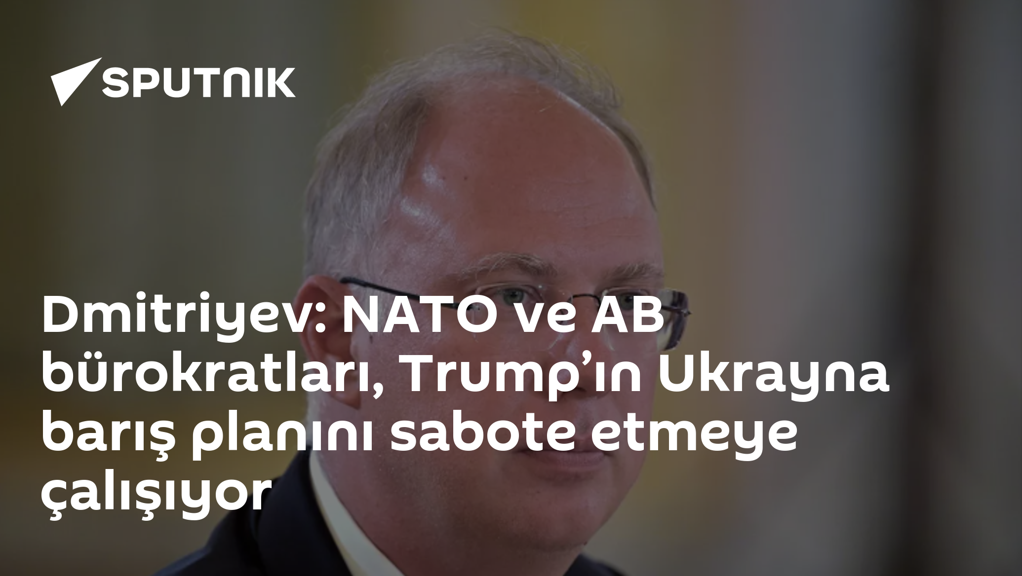 Dmitriyev: NATO ve AB bürokratları, Trump’ın Ukrayna barış planını ...