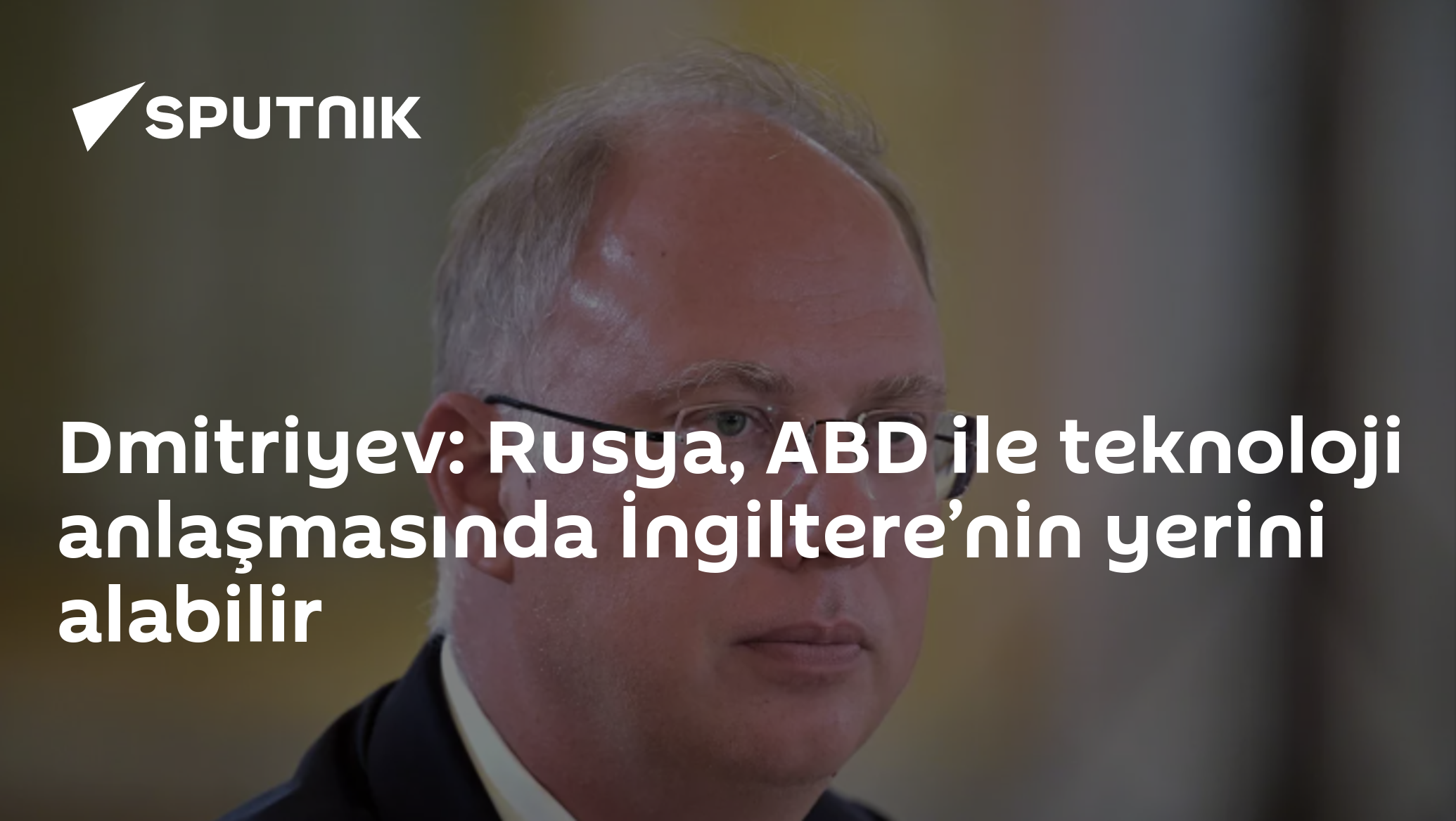 Dmitriyev: Rusya, ABD ile teknoloji anlaşmasında İngiltere’nin yerini ...