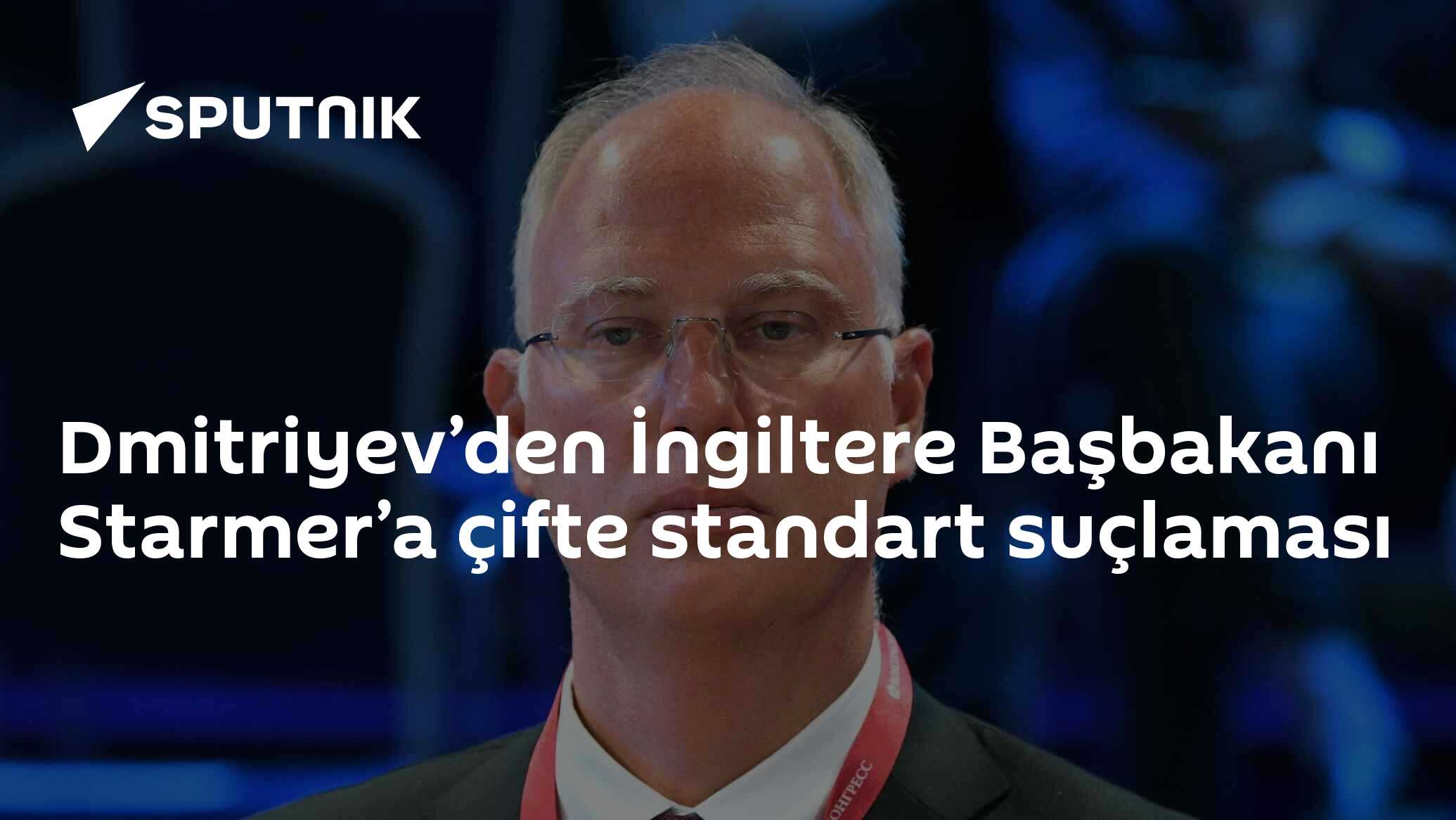 Dmitriyev’den İngiltere Başbakanı Starmer’a çifte standart suçlaması ...