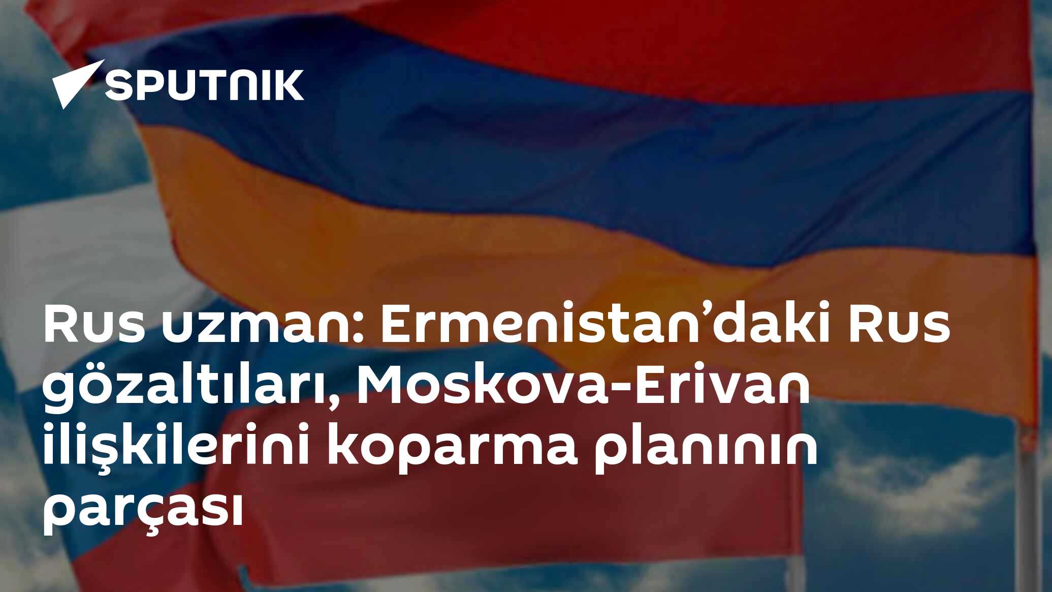 Rus uzman: Ermenistan’daki Rus gözaltıları, Moskova-Erivan ilişkilerini ...