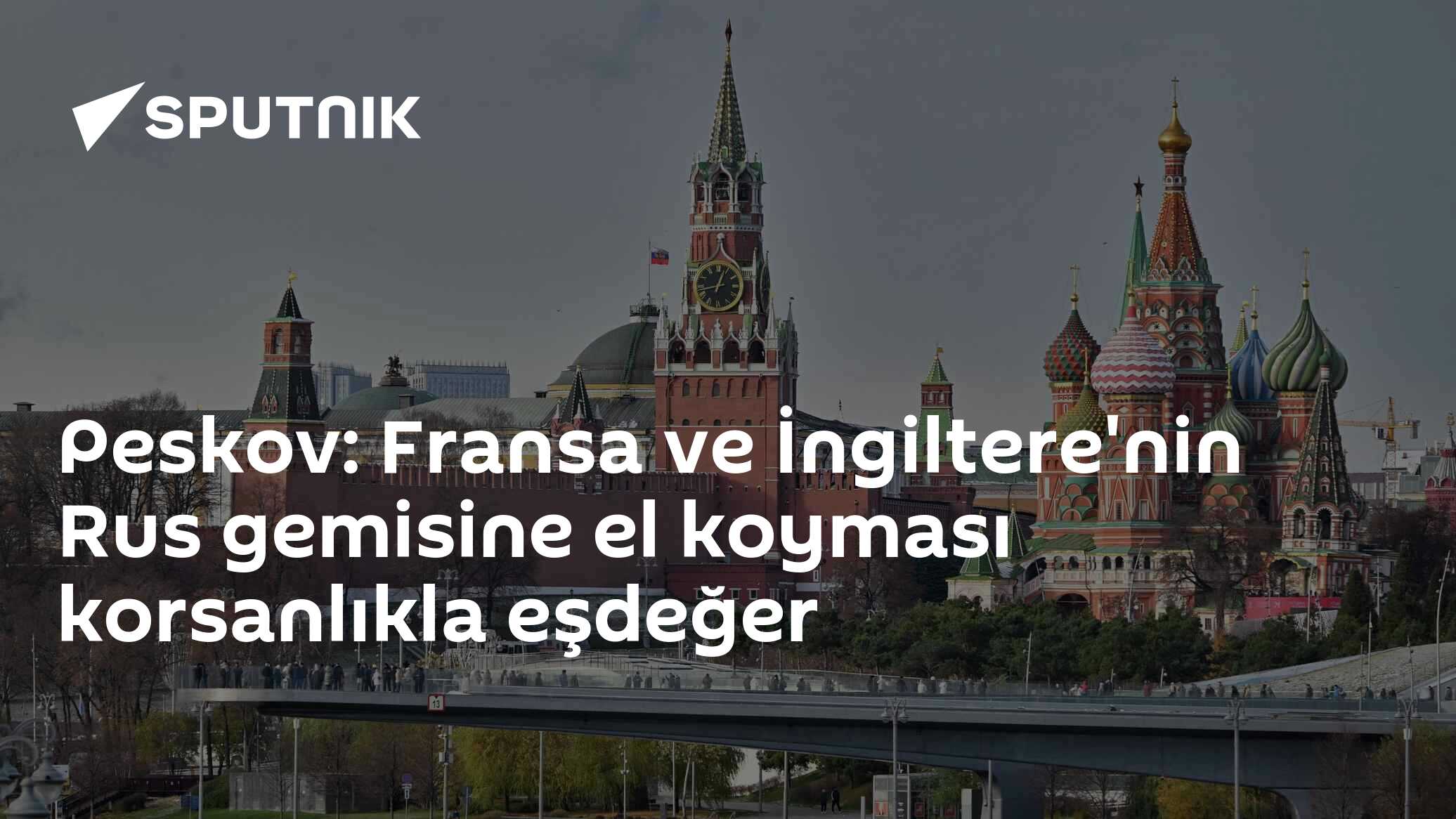 Peskov: Fransa ve İngiltere'nin Rus gemisine el koyması korsanlıkla ...